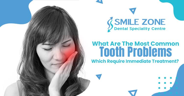 What are the most common tooth problems which require immediate treatment?
